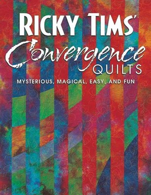 Ricky Tims Convergence Quilts: Mysterious, Magical, Easy, and Fun by ...