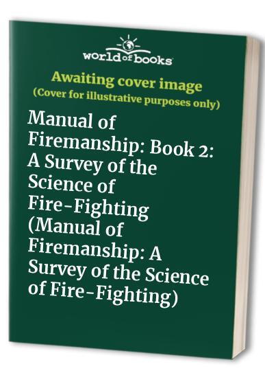 Manual of Firemanship: A Survey of the Science of Fire-Fighting: Book 2 ...