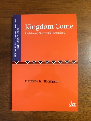 Matthew K. Thompson, Kingdom Come: Revisioning Pentecostal Eschatology ...