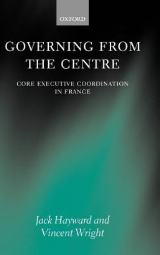 Governing from the Centre : Core Executive Coordiation in France by ...