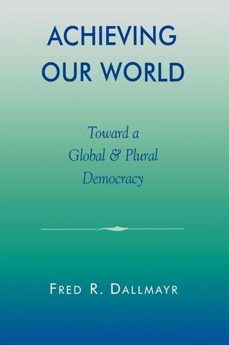Achieving Our World Toward a Global and Plural Democracy Fred Dallmayr ...