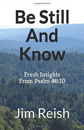 BE STILL AND KNOW: FRESH INSIGHTS FROM PSALM 46:10 By Jim Reish **BRAND ...