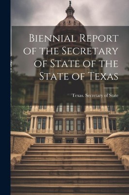 Biennial Report of the Secretary of State of the State of Texas ...