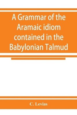 A grammar of the Aramaic idiom contained in the Babylonian Talmud, with ...