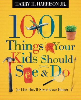 1001 Things Your Kids Should See & Do: Or Else They'll Never Leave Home ...