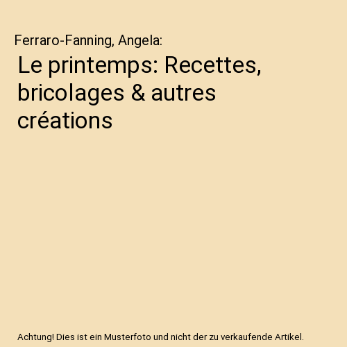 Le printemps: Recettes, bricolages & autres créations, Ferraro-Fanning ...