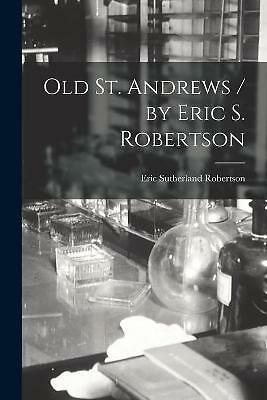 Old St. Andrews / by Eric S. Robertson by Eric Sutherland Robertson (Paperback, 2021) for sale ...