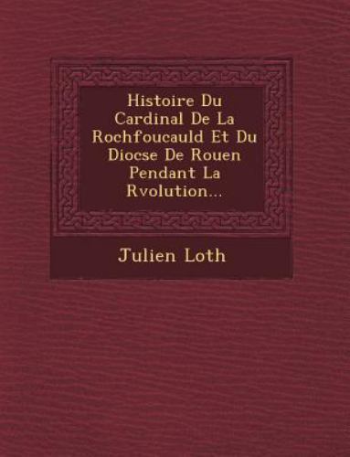 Histoire du Cardinal de la Rochfoucauld et du Dioc¿Se de Rouen Pendant ...