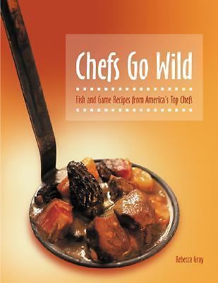 Chefs Go Wild: Fish and Game Recipes from America's Top Chefs by Gray ...