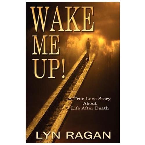 Wake Me Up! : A True Love Story about Life after Death by Lyn Ragan ...