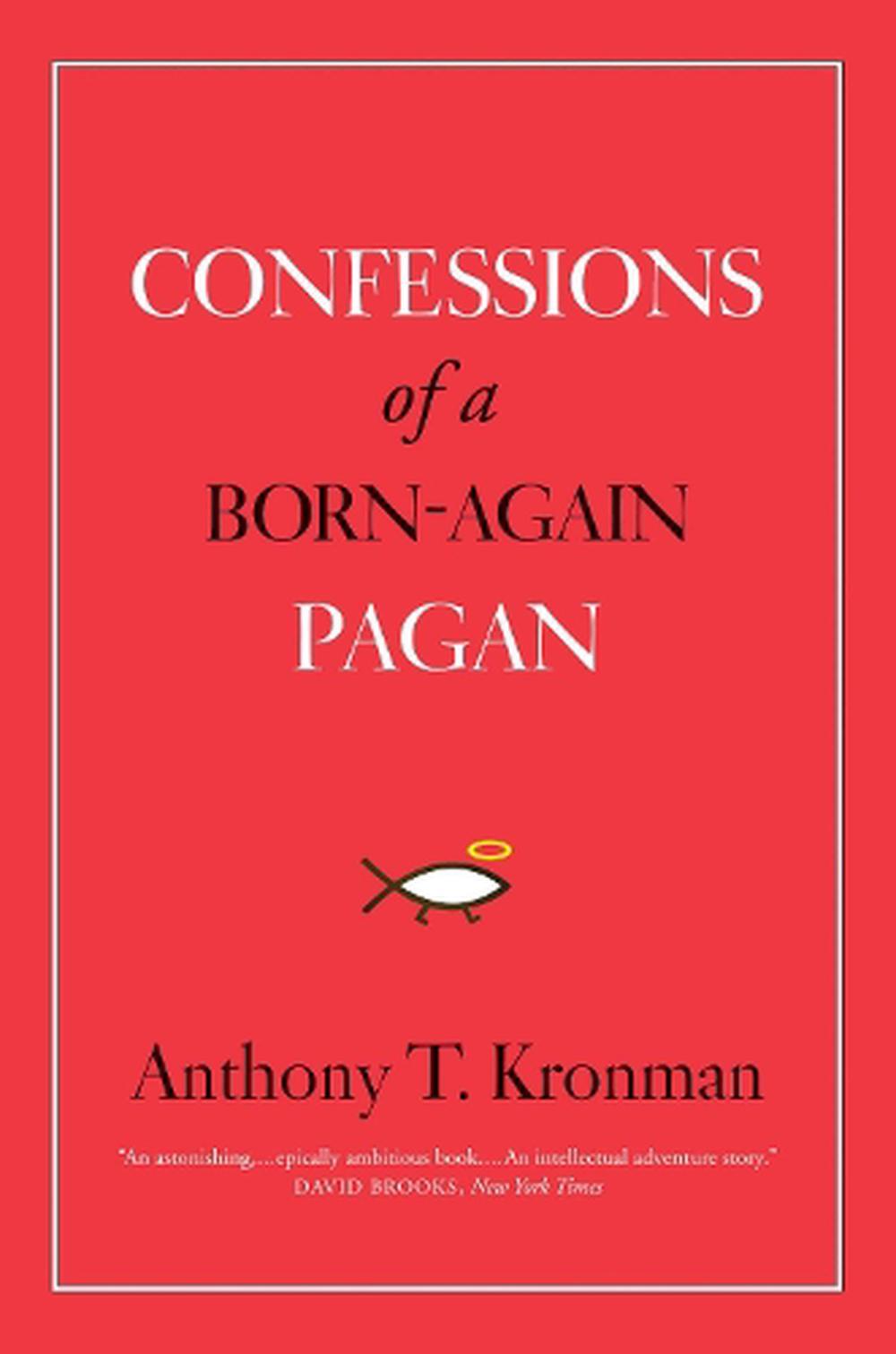 Confessions of a Born-Again Pagan by Anthony T. Kronman (English ...