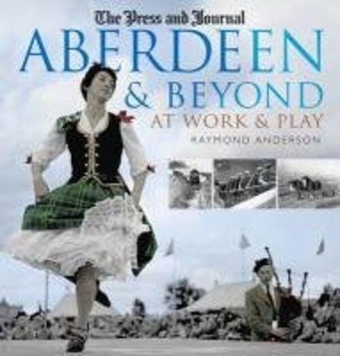 Aberdeen And Beyond: At Work And Play Hardcover Raymond Anderson ...