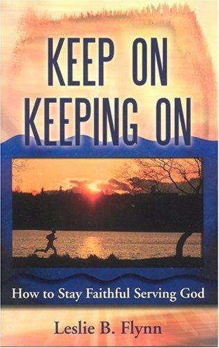 Keep On Keeping On: How To Stay Faithful Serving God by Leslie B. Flynn ...