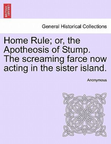 Home Rule; or, the Apotheosis of Stump the Screaming Farce Now Acting ...