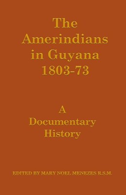 The Amerindians in Guyana 1803-1873: A Documentary History by Mary Noel ...