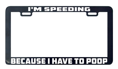 I'm speeding because I have to poop funny humor license plate frame ...