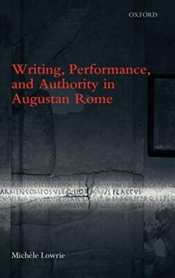 Writing, Performance, and Authority in Augustan Rome. Lowrie 9780199545674