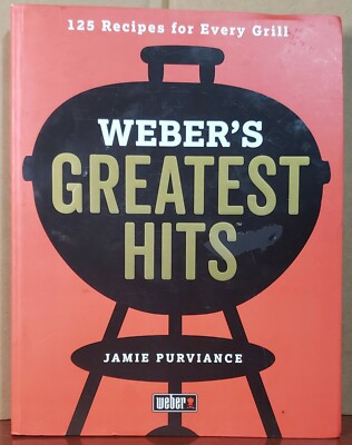 Weber's Greatest Hits: 125 Classic Recipes for Every Grill by Purviance ...
