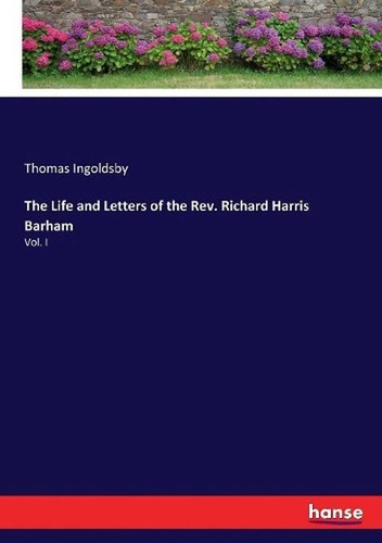 The Life and Letters of the Rev. Richard Harris Barham: Vol. I by ...