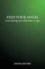 Feed Your Angel: Overcoming Our Addiction to Ego, Geschke 9781794063464 ...