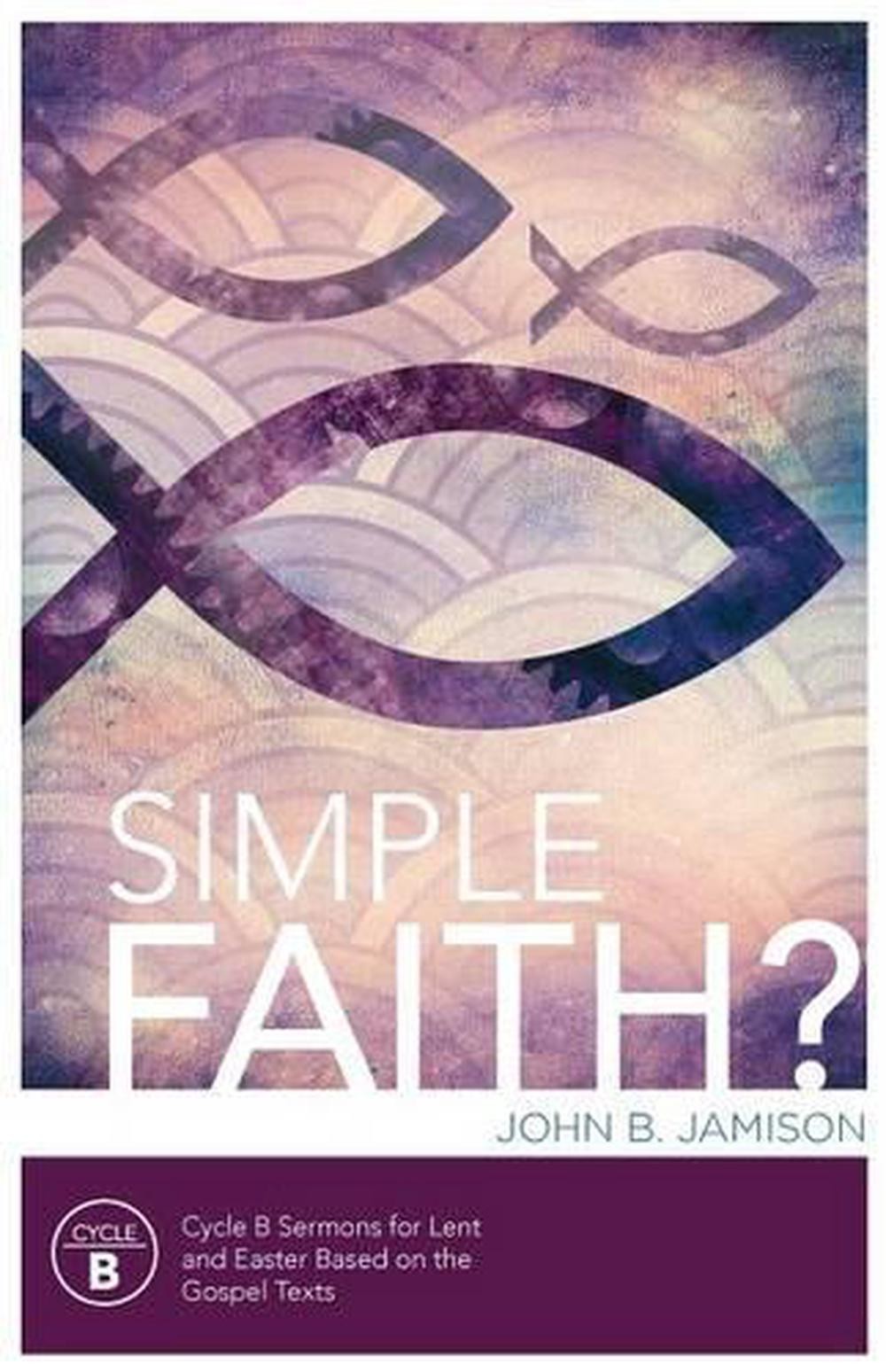 Simple Faith? : Cycle B Sermons for Lent-Easter Based on the Gospel ...