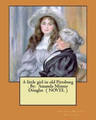 A Little Girl In Old Pittsburg By: Amanda Minnie Douglas ( Novel ...