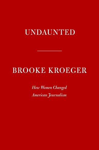 Undaunted: How Women Changed American Journalism by Kroeger, Brooke ...