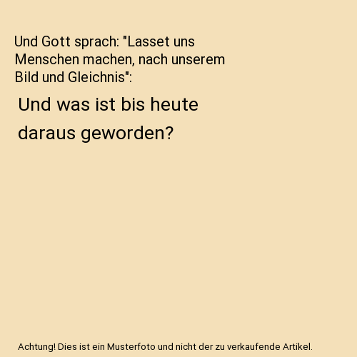 Und Gott sprach: "Lasset uns Menschen machen, nach unserem Bild und ...
