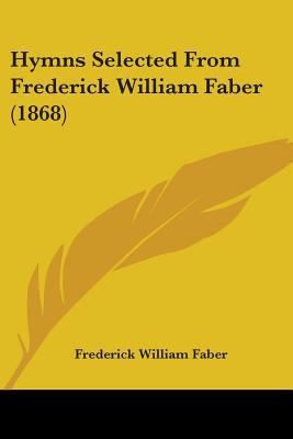 Hymns Selected from Frederick William Faber by Frederick William Faber ...