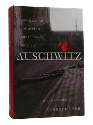 Laurence Rees AUSCHWITZ How Mankind Committed the Ultimate Infamy At ...