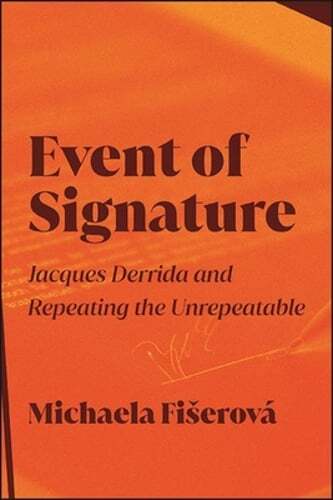Event of Signature: Jacques Derrida and Repeating the Unrepeatable by ...