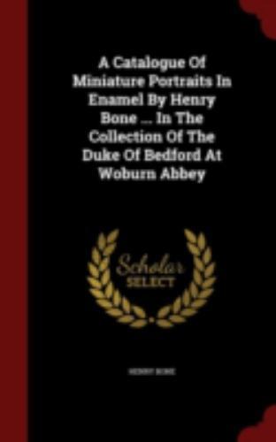 Catalogue of Miniature Portraits in Enamel by Henry Bone ... in the ...