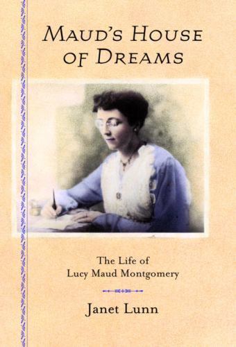 Maud's House of Dreams : The Life of Lucy Maud Montgomery by Janet Lunn ...