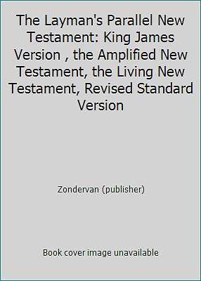 The Layman's Parallel New Testament: King James Version , the Amplified ...