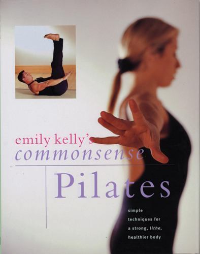 Commonsense Pilates: Simple Techniques for a Strong, Lithe, Healthier ...