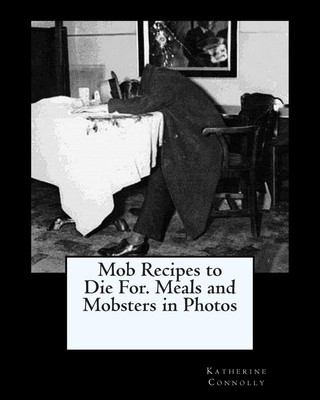 Mob Recipes to Die For. Meals and Mobsters in Photos by Katherine ...