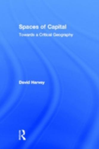 Spaces of Capital : Towards a Critical Geography by David Harvey (2002 ...