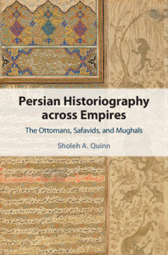Persian Historiography across Empires: The Ottomans, Safavids, and ...