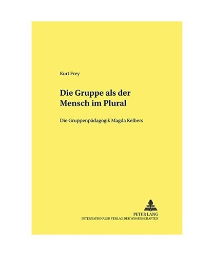 Die Gruppe als «der Mensch im Plural»: Die Gruppenpädagogik Magda ...
