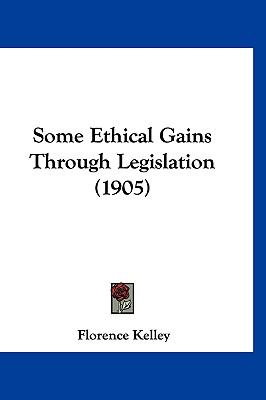 Some Ethical Gains Through Legislation by Florence Kelley (2009 ...