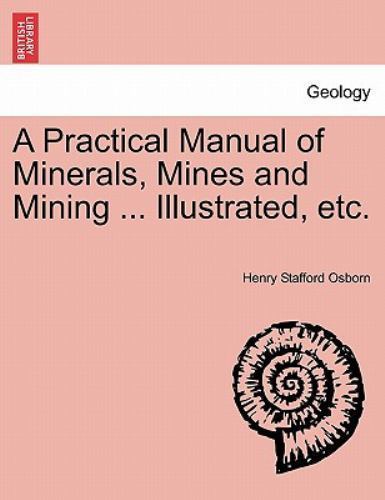 Practical Manual of Minerals, Mines and Mining Illustrated, Etc by Henry Stafford Osborn (2011 ...