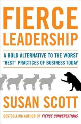 Fierce Leadership: A Bold Alternative to the Worst "Best" Practices of ...