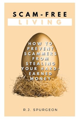 Scam-Free Living: How to Prevent Scammers from Stealing Your Hard ...