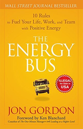 THE ENERGY BUS: 10 RULES TO FUEL YOUR LIFE, WORK AND TEAM By Jan 2012 ...