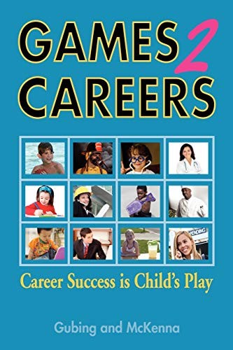 GAMES2CAREERS: CAREER SUCCESS IS CHILD'S PLAY By Susan Gubing & Karen ...