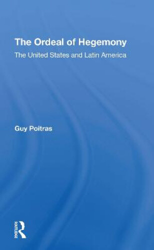 The Ordeal of Hegemony: The United States and Latin America by Guy ...