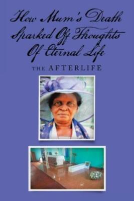 How Mum's Death Sparked off Thoughts of Eternal Life: The Afterlife ...