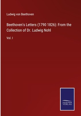 Beethoven's Letters (1790 1826): From the Collection of Dr. Ludwig Nohl ...