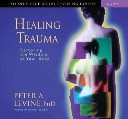 Healing Trauma : Restoring the Wisdom of Your Body by Peter A. Levine ...