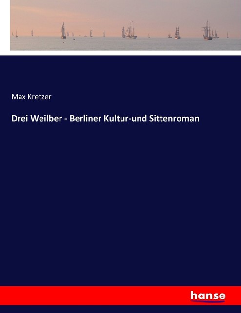 Drei Weilber - Berliner Kultur-und Sittenroman von Max Kretzer (2017 ...